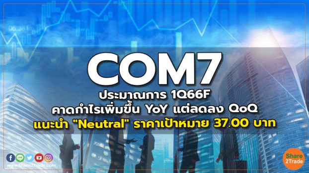 COM7 ประมาณการ 1Q66F คาดกำไรเพิ่มขึ้น YoY แต่ลดลง QoQ แนะนำ "Neutral" ราคาเป้าหมาย 37.00 บาท ...